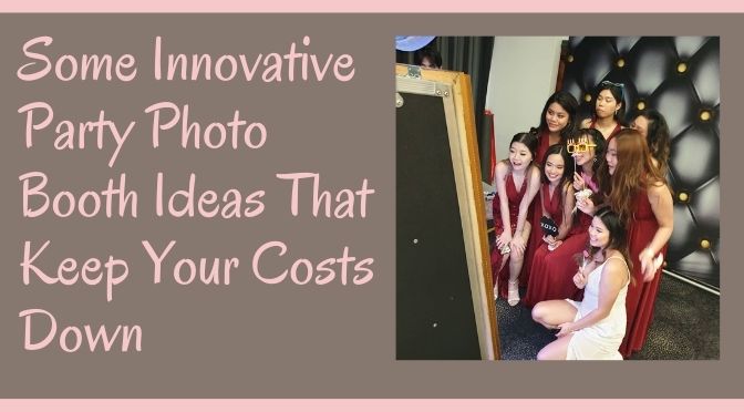 Some Innovative Party Photo Booth Ideas That Keep Your Costs Down